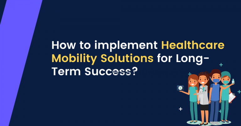 How To Implement Healthcare Mobility Solutions For Long-Term Success?